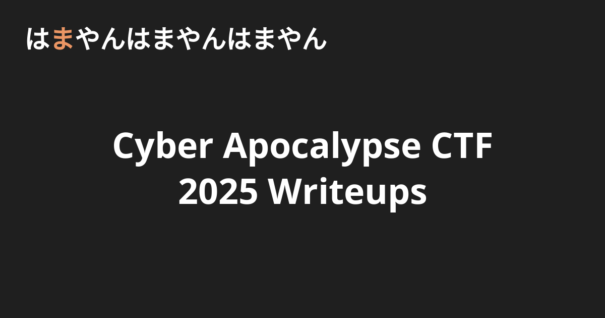 Cyber Apocalypse CTF 2025 Writeups - はまやんはまやんはまやん