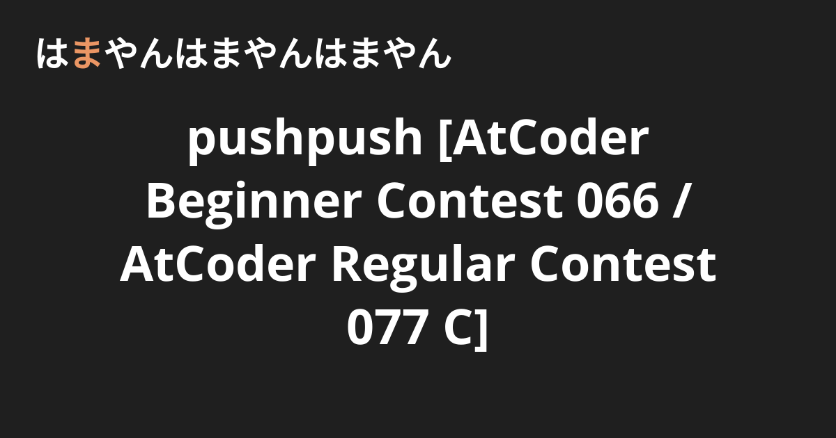 Pushpush Atcoder Beginner Contest 066 Atcoder Regular Contest 077 C はまやんはまやんはまやん