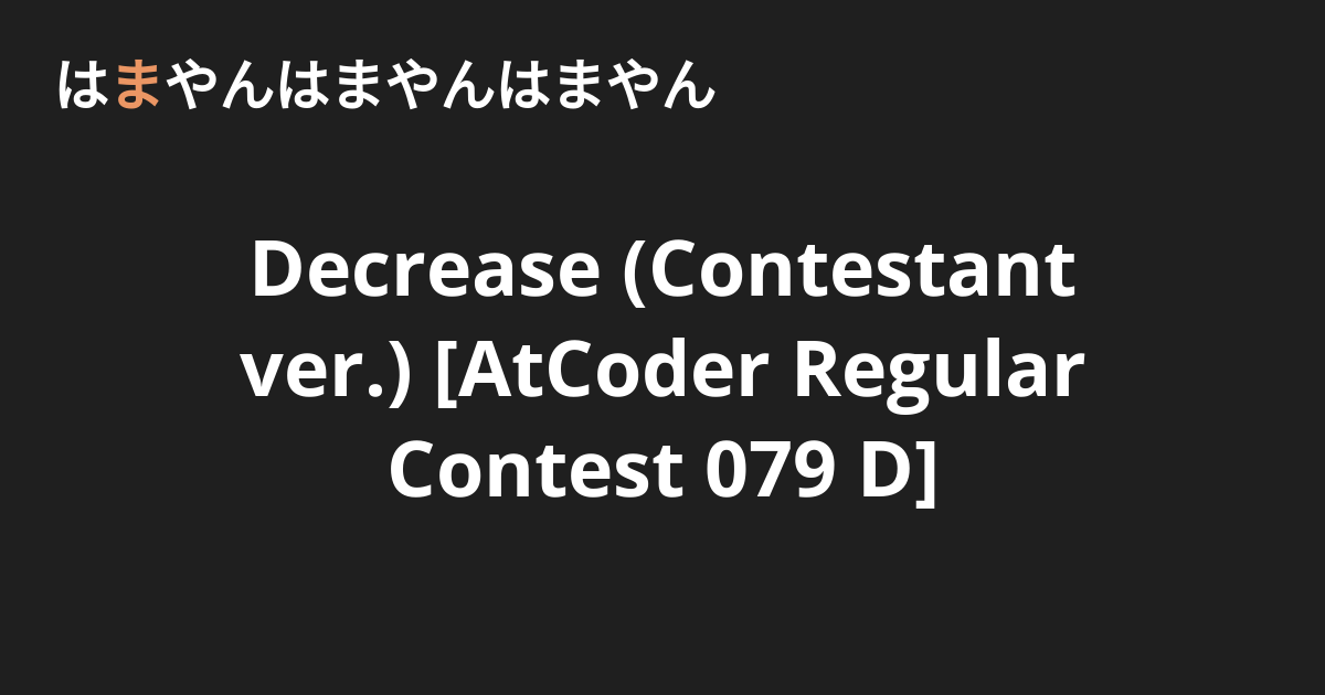 Decrease (Contestant ver.) [AtCoder Regular Contest 079 D] - はまやんはまやんはまやん