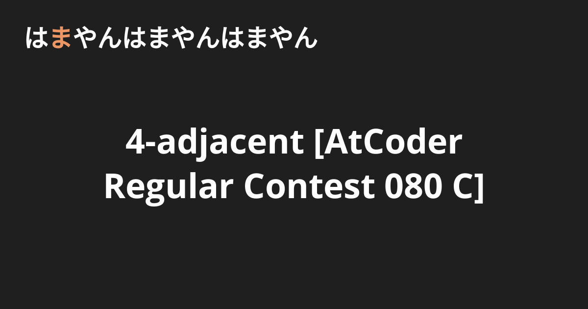 4-adjacent [AtCoder Regular Contest 080 C] - はまやんはまやんはまやん