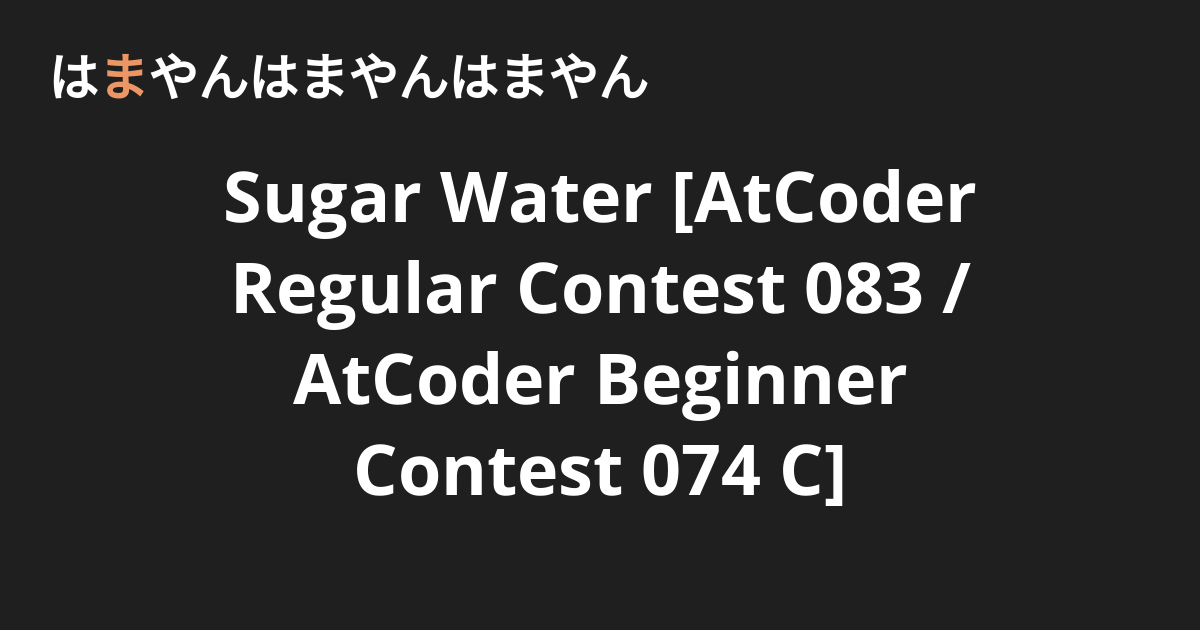Sugar Water [atcoder Regular Contest 083 Atcoder Beginner Contest 074 C] はまやんはまやんはまやん