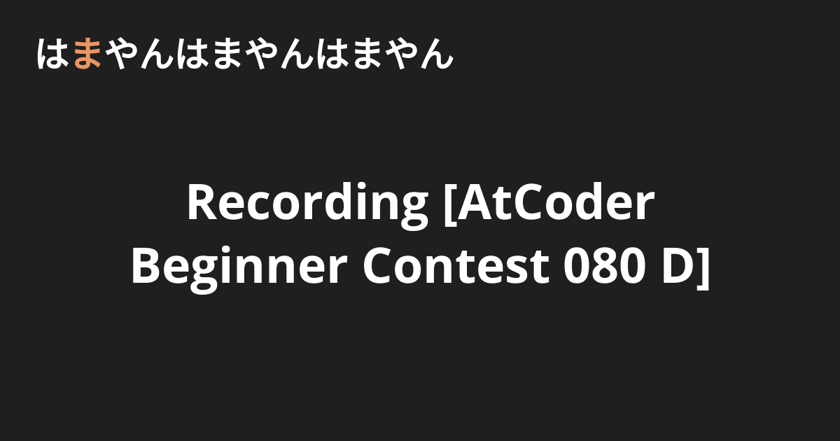 Recording [atcoder Beginner Contest 080 D] はまやんはまやんはまやん