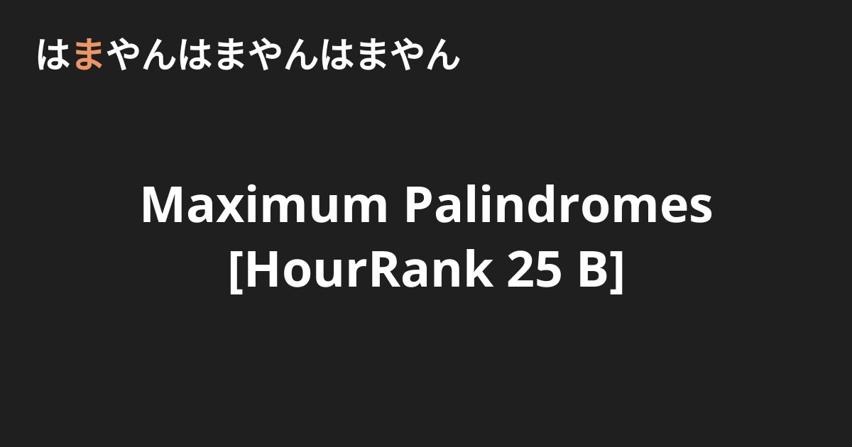 Maximum Palindromes [HourRank 25 B] - はまやんはまやんはまやん