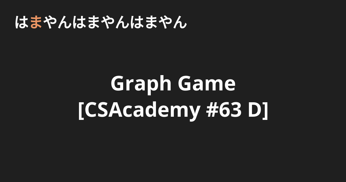 Graph Game [CSAcademy #63 D] - はまやんはまやんはまやん