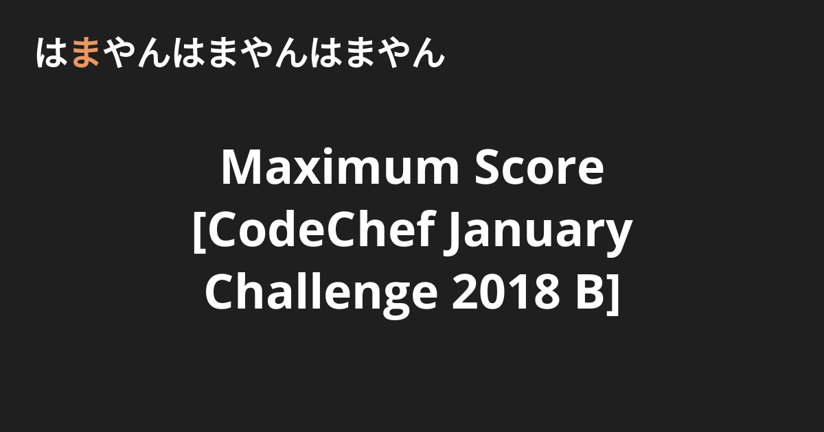 Maximum Score [CodeChef January Challenge 2018 B] - はまやんはまやんはまやん