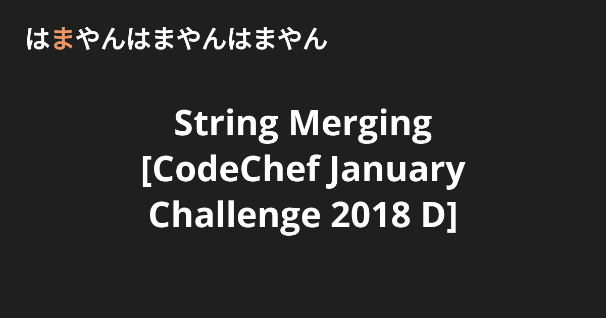 String Merging [CodeChef January Challenge 2018 D] - はまやんはまやんはまやん