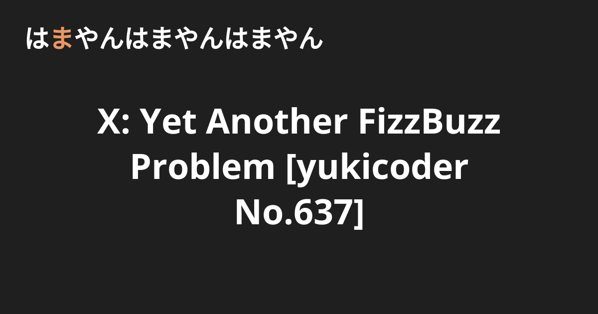 X: Yet Another FizzBuzz Problem [yukicoder No.637] - はまやんはまやんはまやん