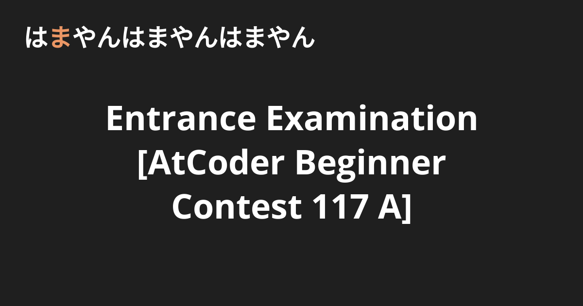 Entrance Examination Atcoder Beginner Contest 117 A はまやんはまやんはまやん 