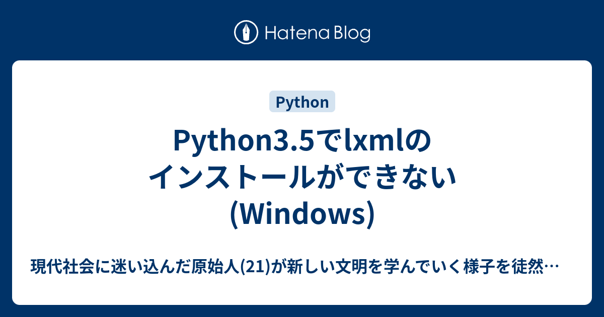 Python3.5でlxmlのインストールができない(Windows) - 現代社会に迷い込んだ原始人(21)が新しい文明を学んでいく様子を徒然なるままに垂れ流していくブログ