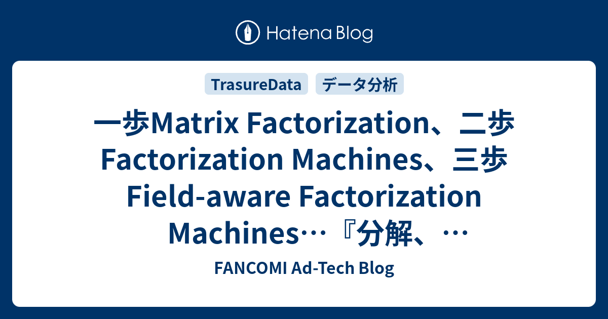 一歩Matrix Factorization、二歩Factorization Machines、三歩Field-aware Factorization Machines…『分解、三段突き ...