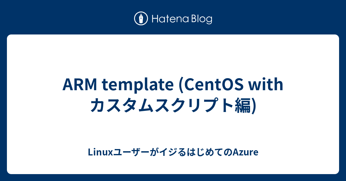 ARM template (CentOS with カスタムスクリプト編) - LinuxユーザーがイジるはじめてのAzure