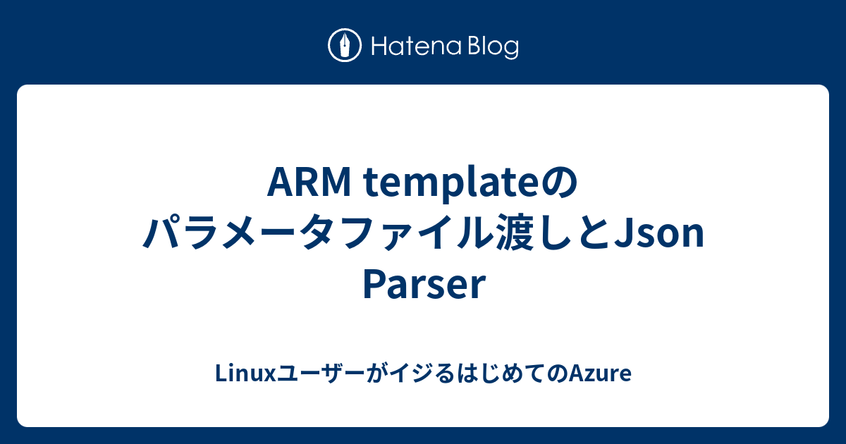 ARM templateのパラメータファイル渡しとJson Parser - LinuxユーザーがイジるはじめてのAzure