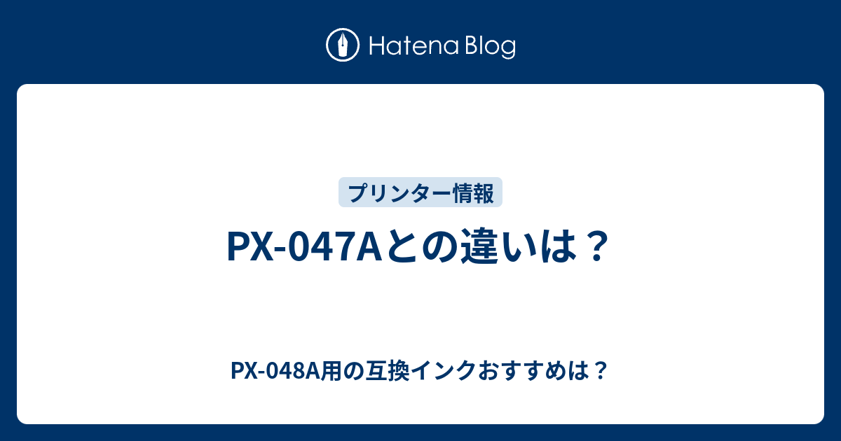 PX-047Aとの違いは？ - PX-048A用の互換インクおすすめは？