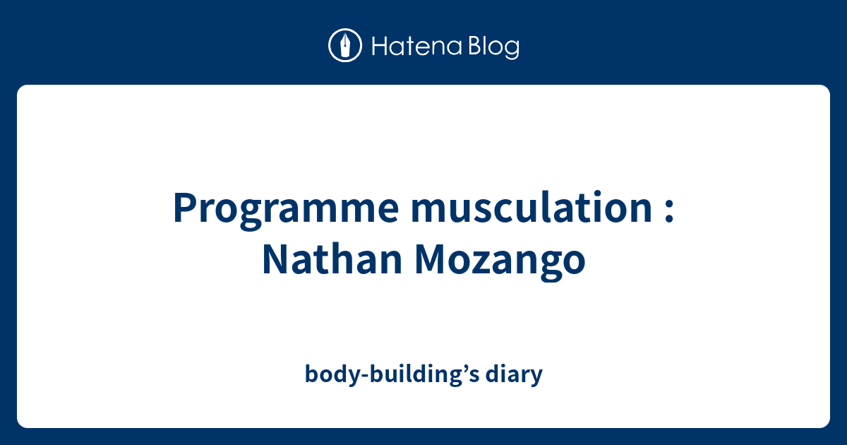 Programme musculation : Nathan Mozango - body-building’s diary