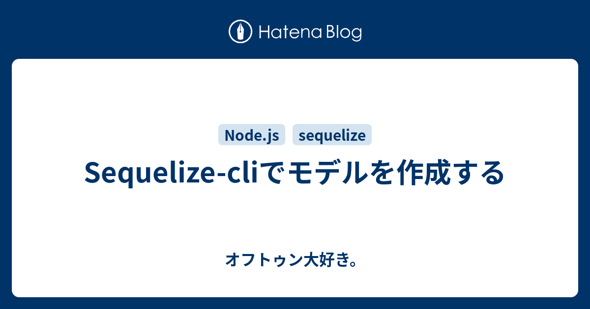 Sequelize-cliでモデルを作成する - オフトゥン大好き。
