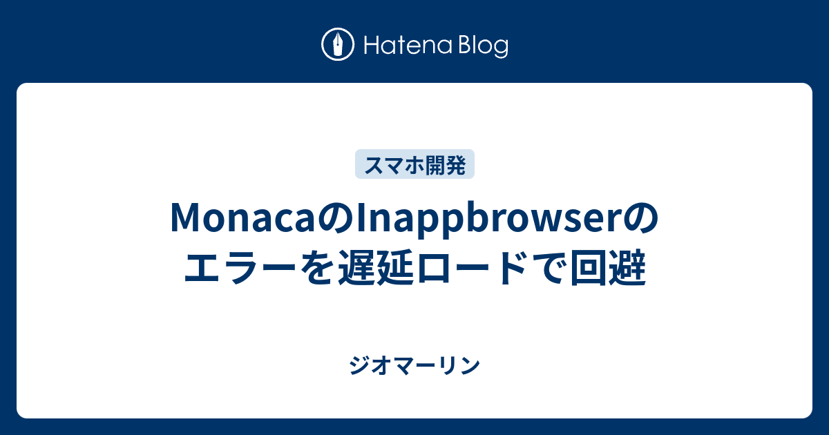 MonacaのInappbrowserのエラーを遅延ロードで回避 - ジオマーリン
