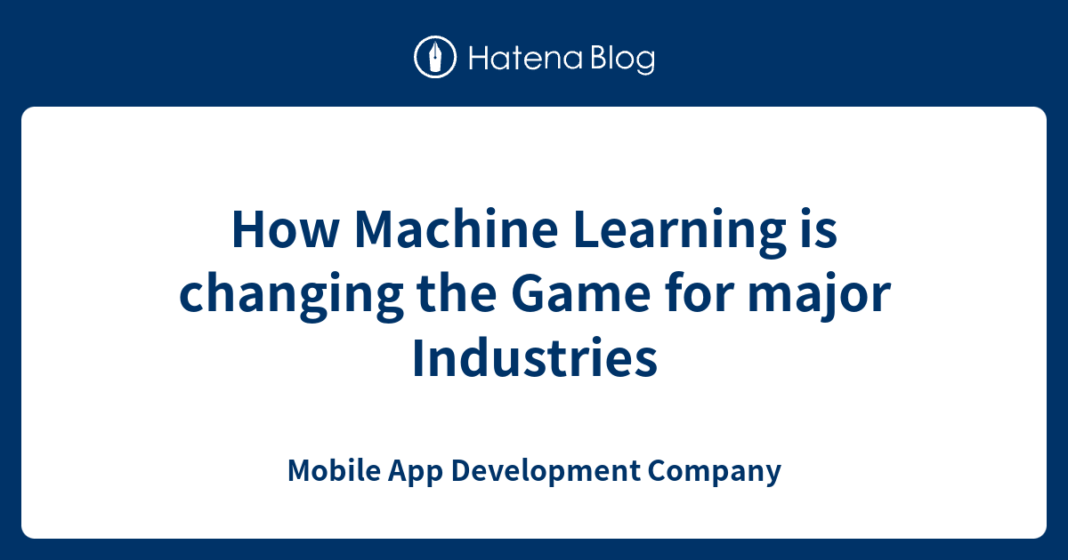 How Machine Learning is changing the Game for major Industries - Mobile ...