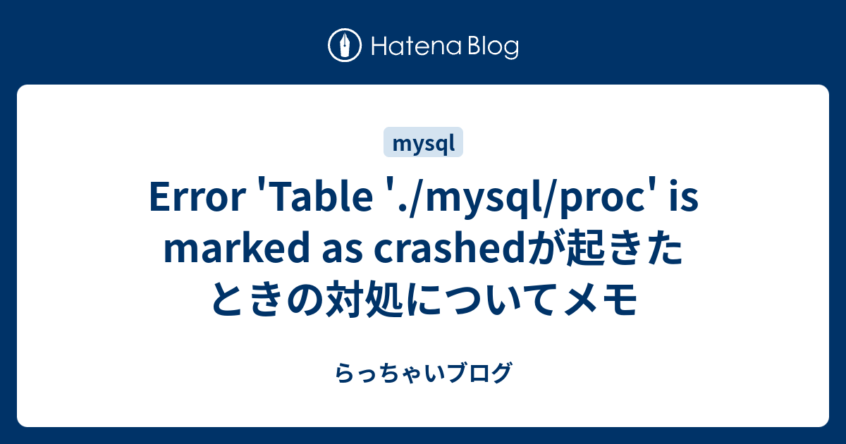 Error 'Table './mysql/proc' is marked as crashedが起きたときの対処についてメモ - らっちゃいブログ