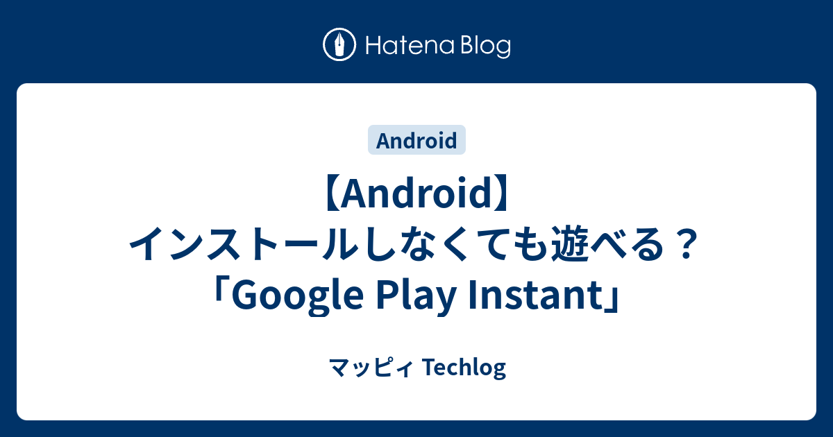 【Android】インストールしなくても遊べる？「Google Play Instant」 - マッピィ Techlog