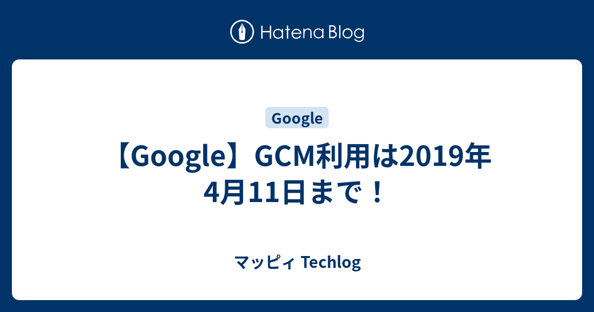 【Google】GCM利用は2019年4月11日まで！ - マッピィ Techlog