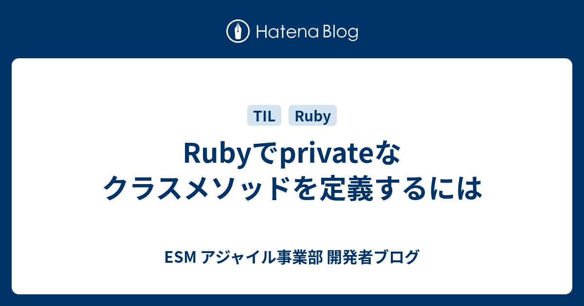 Rubyでprivateなクラスメソッドを定義するには - ESM アジャイル事業部 開発者ブログ