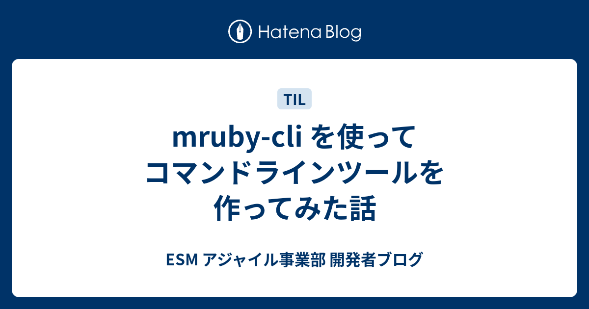 mruby-cli を使ってコマンドラインツールを作ってみた話 - ESM アジャイル事業部 開発者ブログ