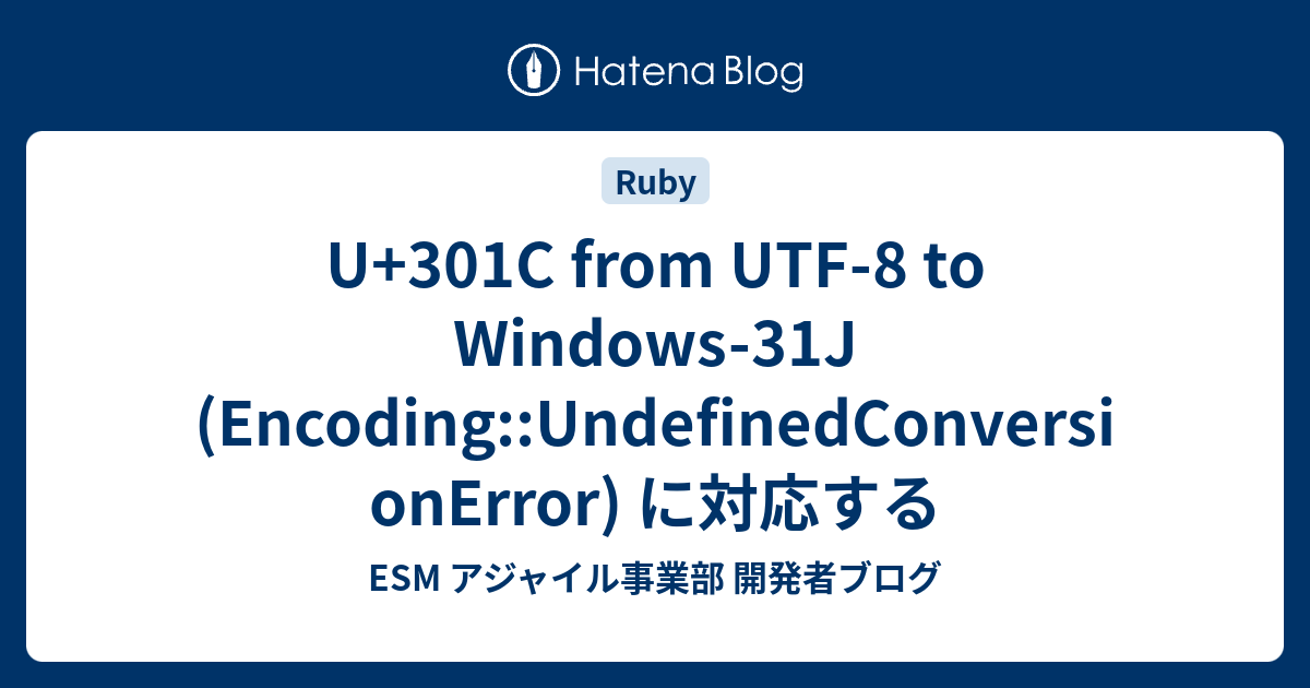 U+301C from UTF-8 to Windows-31J (Encoding::UndefinedConversionError) に対応する - ESM アジャイル事業部 開発者ブログ