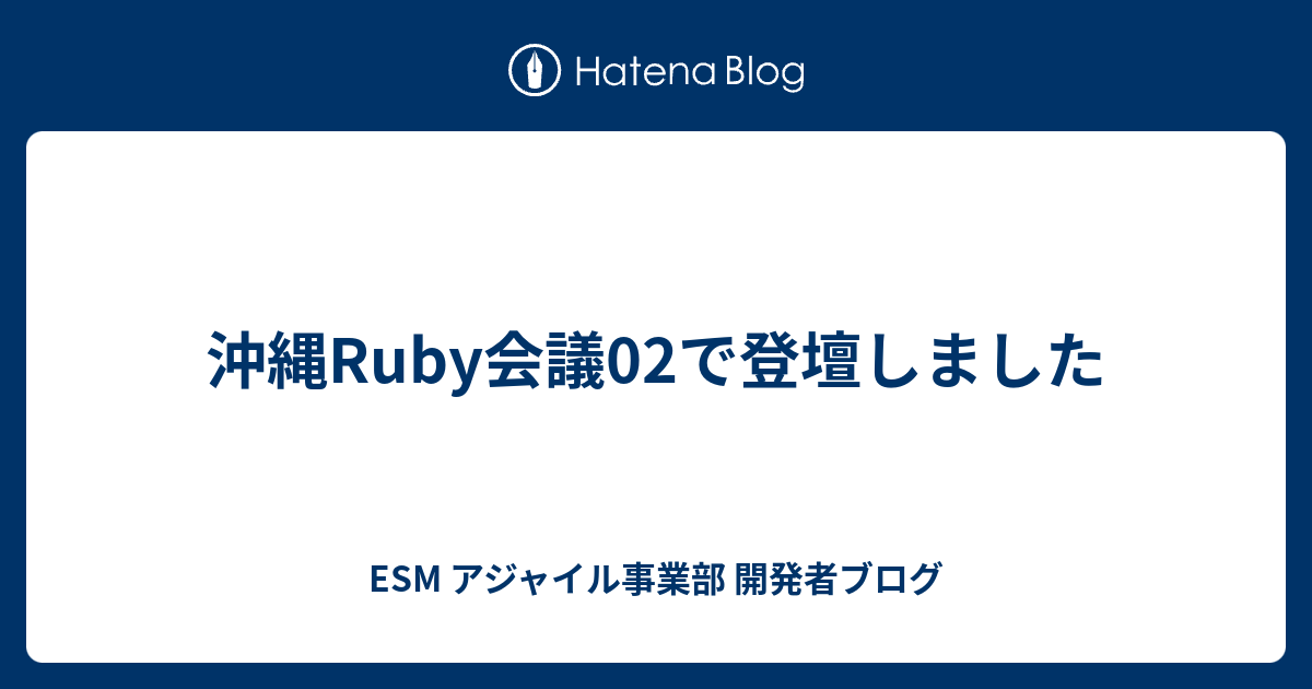 沖縄Ruby会議02で登壇しました - ESM アジャイル事業部 開発者ブログ