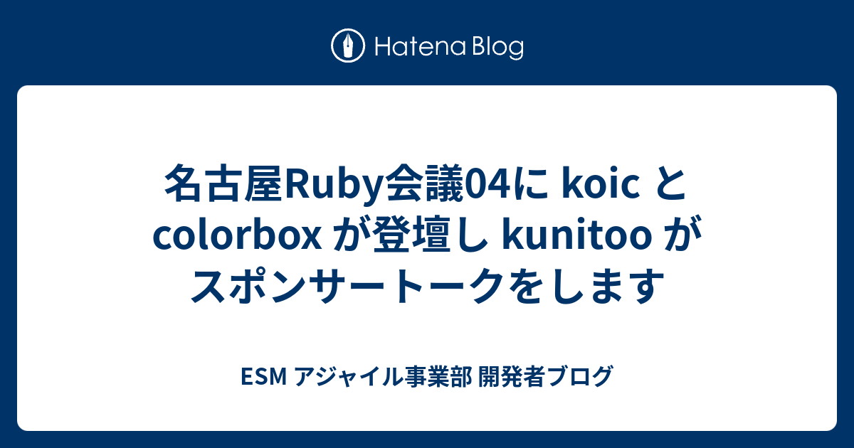 名古屋Ruby会議04に koic と colorbox が登壇し kunitoo がスポンサートークをします - ESM アジャイル事業部 開発者ブログ