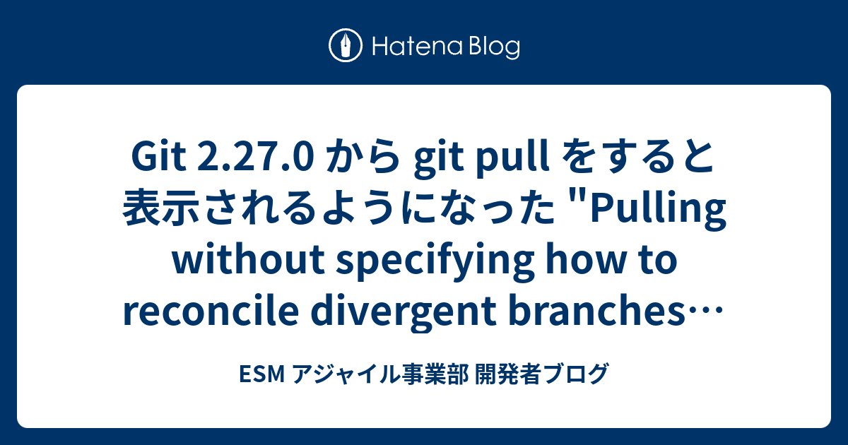 Git 2.27.0 から git pull をすると表示されるようになった "Pulling without specifying how to reconcile divergent ...