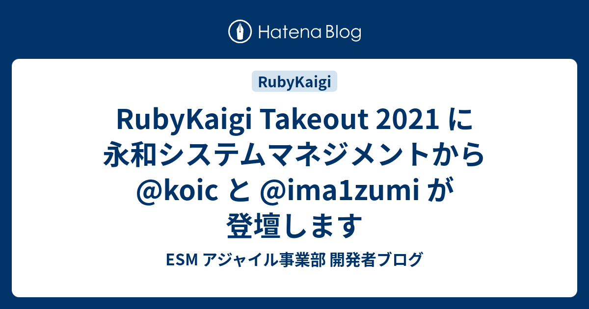 RubyKaigi Takeout 2021 に永和システムマネジメントから @koic と @ima1zumi が登壇します - ESM アジャイル事業部 開発者ブログ