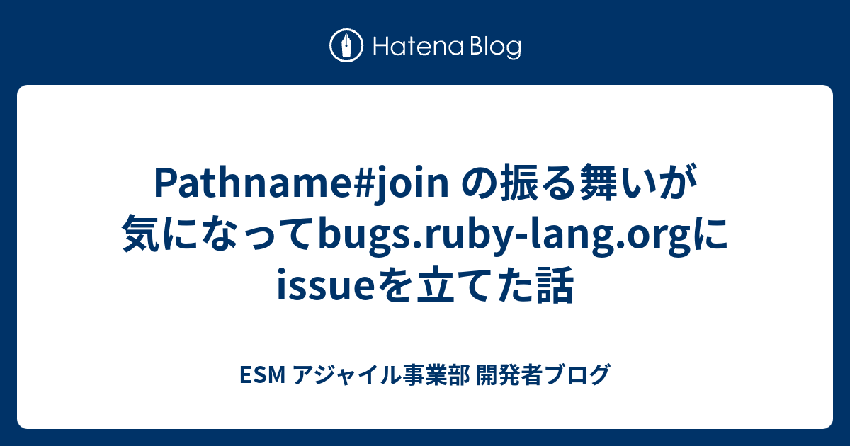 Pathname#join の振る舞いが気になってbugs.ruby-lang.orgにissueを立てた話 - ESM アジャイル事業部 開発者ブログ