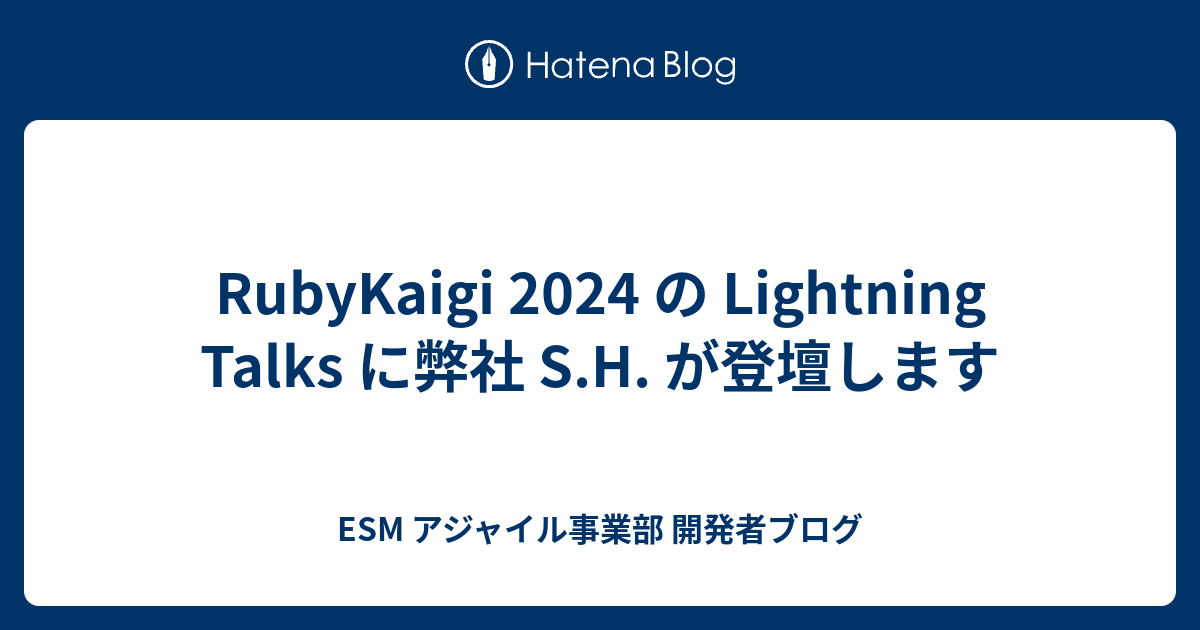 RubyKaigi 2024 の Lightning Talks に弊社 S.H. が登壇します - ESM アジャイル事業部 開発者ブログ