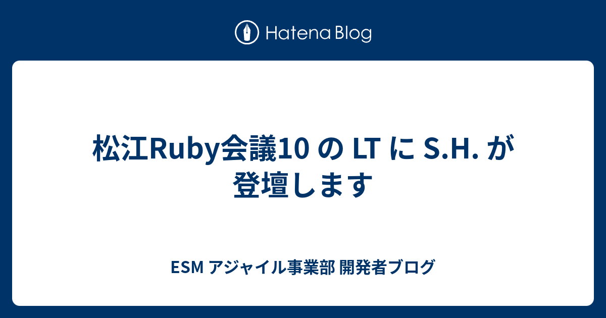 松江Ruby会議10 の LT に S.H. が登壇します - ESM アジャイル事業部 開発者ブログ