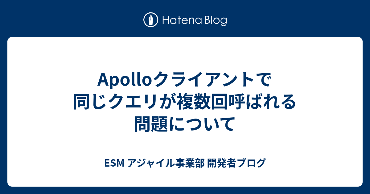 Apolloクライアントで同じクエリが複数回呼ばれる問題について - ESM アジャイル事業部 開発者ブログ