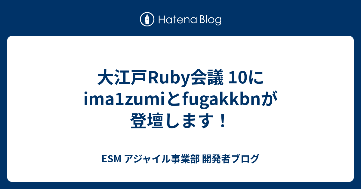大江戸Ruby会議 10にima1zumiとfugakkbnが登壇します！ - ESM アジャイル事業部 開発者ブログ