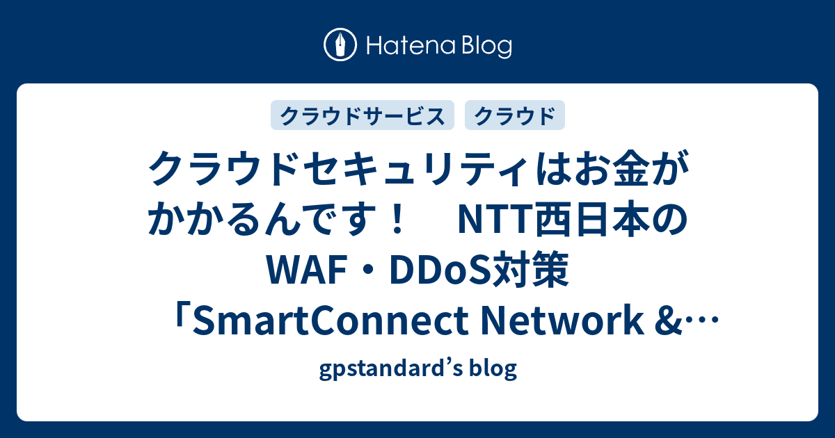 クラウドセキュリティはお金がかかるんです！ NTT西日本のWAF・DDoS対策「SmartConnect Network & Security」 - gpstandard’s blog