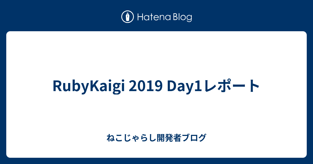 RubyKaigi 2019 Day1レポート - ねこじゃらし開発者ブログ