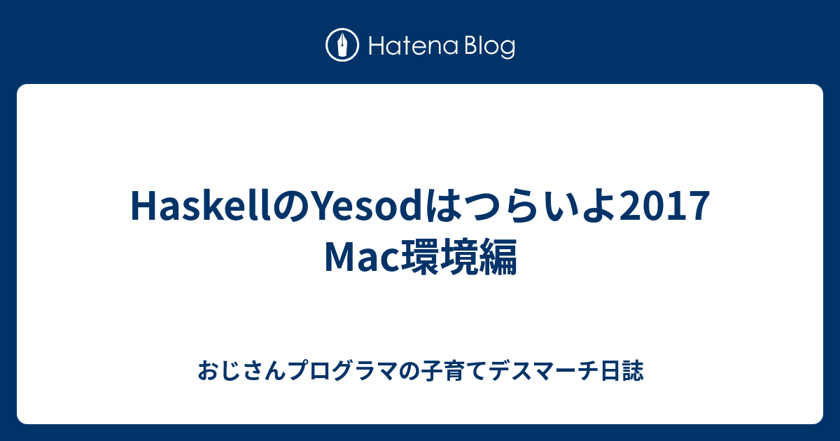 HaskellのYesodはつらいよ2017 Mac環境編 - おじさんプログラマの子育てデスマーチ日誌