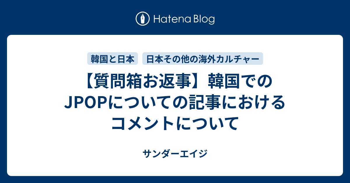 【質問箱お返事】韓国でのJPOPについての記事におけるコメントについて - サンダーエイジ