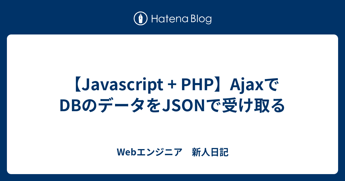 【javascript Php】ajaxでdbのデータをjsonで受け取る Webエンジニア 新人日記