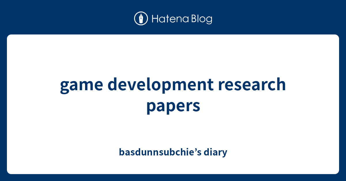 game development research papers - basdunnsubchie’s diary
