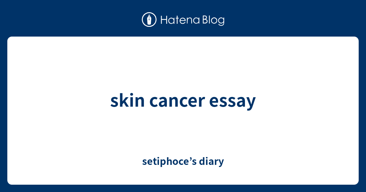 skin cancer essay - setiphoce’s diary