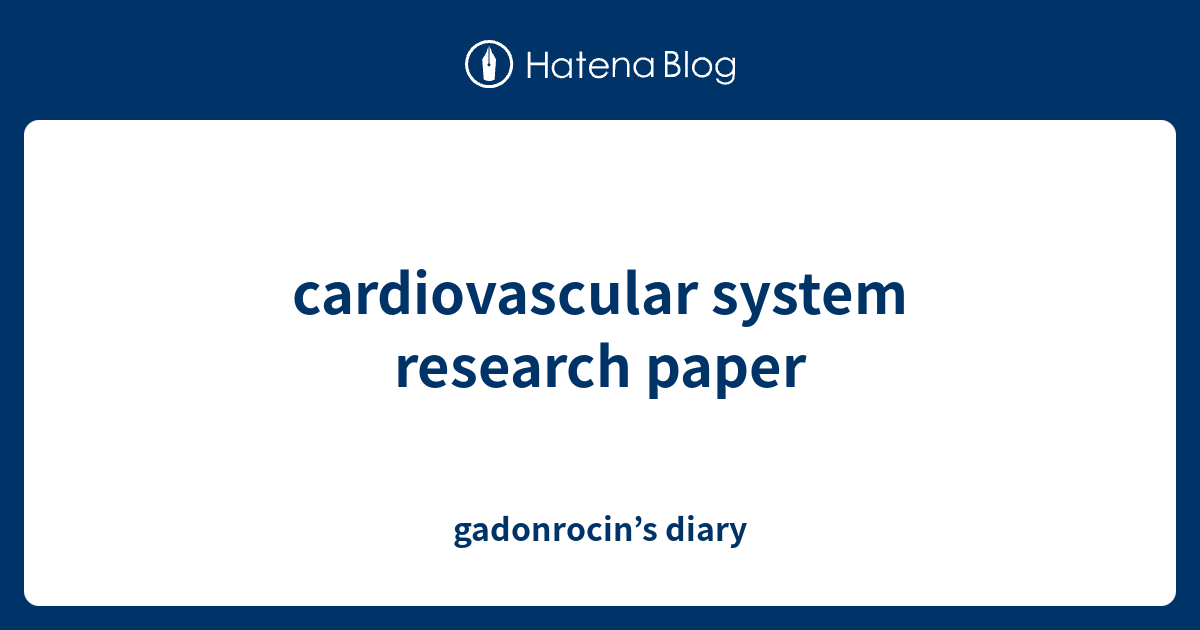 cardiovascular system research paper - gadonrocin’s diary