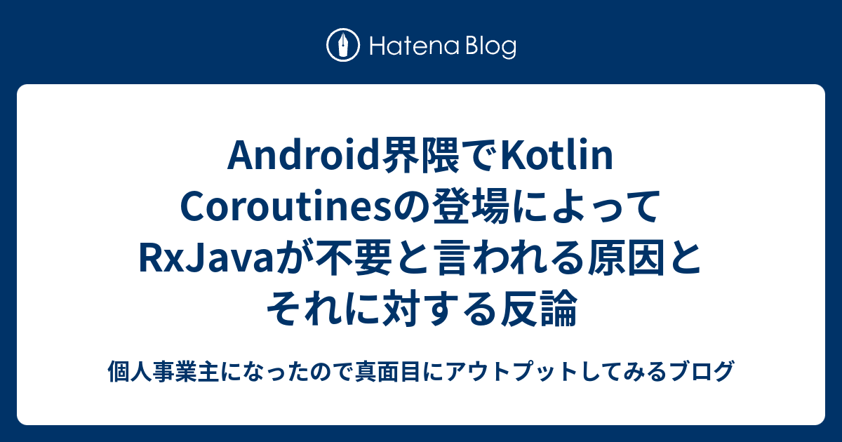 Android界隈でKotlin Coroutinesの登場によってRxJavaが不要と言われる原因とそれに対する反論 - 個人事業主になったので真面目にアウトプットしてみるブログ