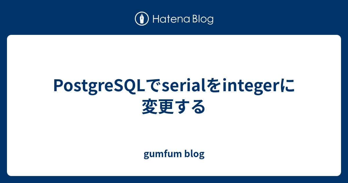 PostgreSQLでserialをintegerに変更する - gumfum blog