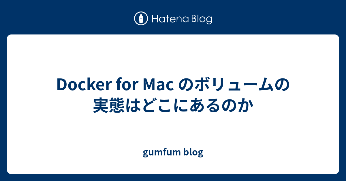 Docker for Mac のボリュームの実態はどこにあるのか - gumfum blog