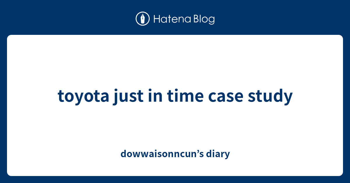 toyota just in time case study - dowwaisonncun’s diary