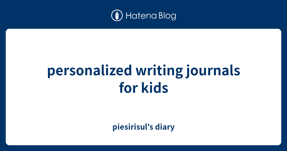 personalized writing journals for kids - piesirisul’s diary