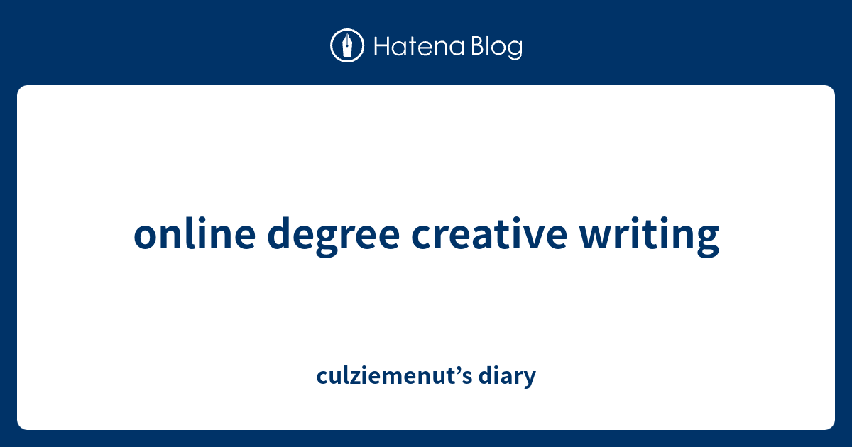 online degree creative writing - culziemenut’s diary